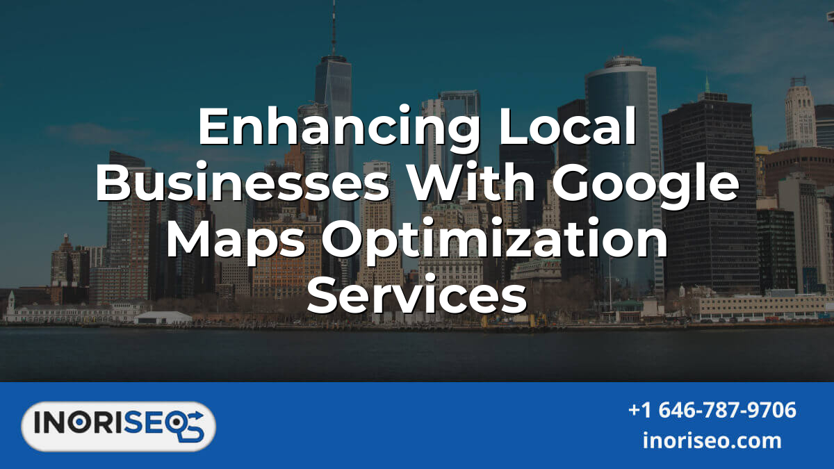 Enhancing Local Businesses With Google Maps Optimization