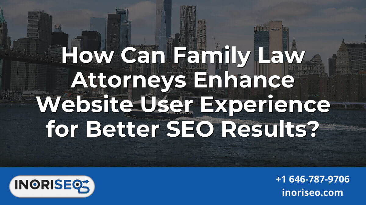 How Can Family Law Attorneys Enhance Website User Experience For Better SEO Results?