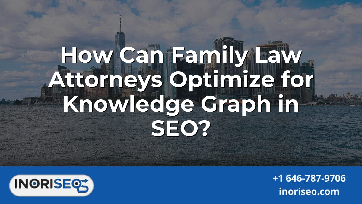 How Can Family Law Attorneys Optimize For Knowledge Graph In SEO?