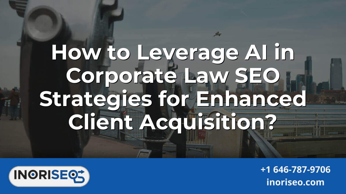 How To Leverage AI In Corporate Law SEO Strategies For Enhanced Client Acquisition?