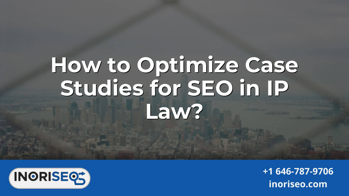 How To Optimize Case Studies For SEO In IP Law?
