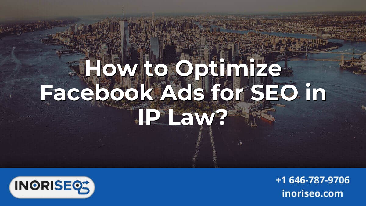 How To Optimize Facebook Ads For SEO In IP Law?