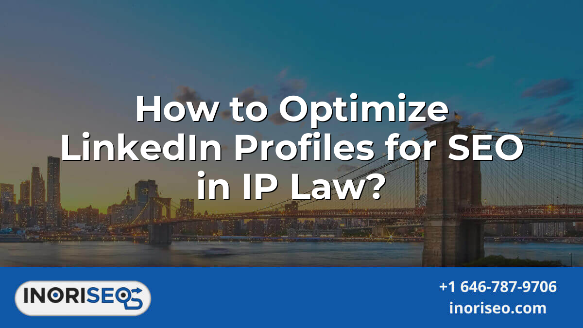 How To Optimize LinkedIn Profiles For SEO In IP Law?