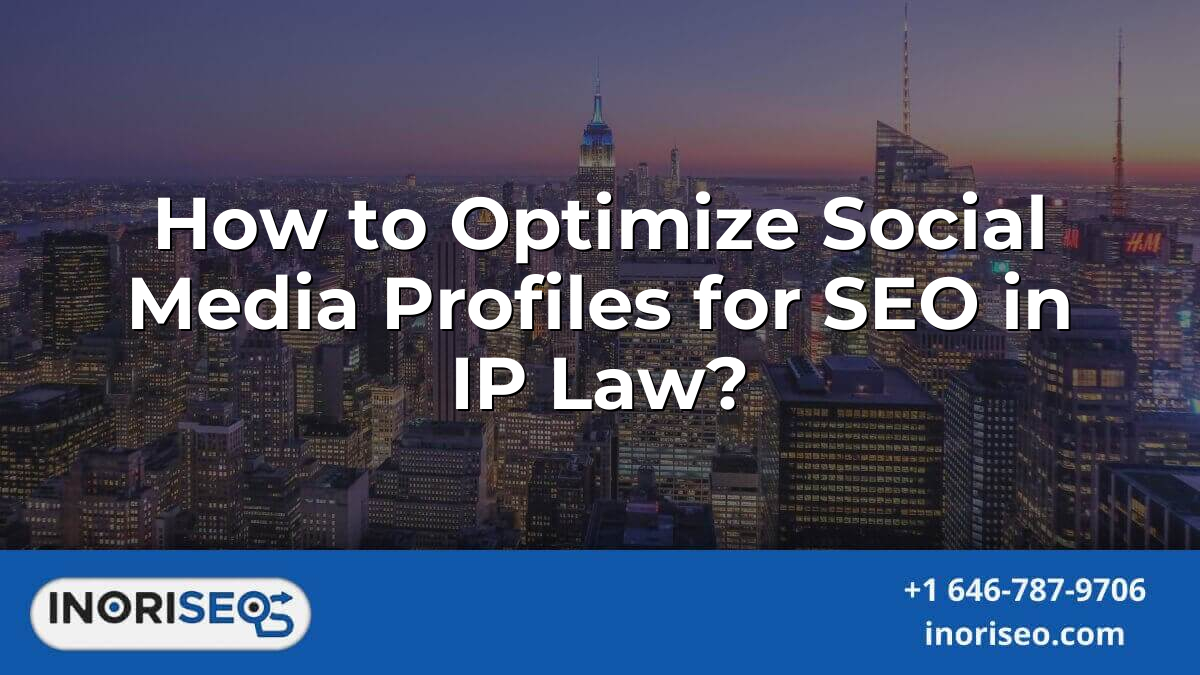 How To Optimize Social Media Profiles For SEO In IP Law?
