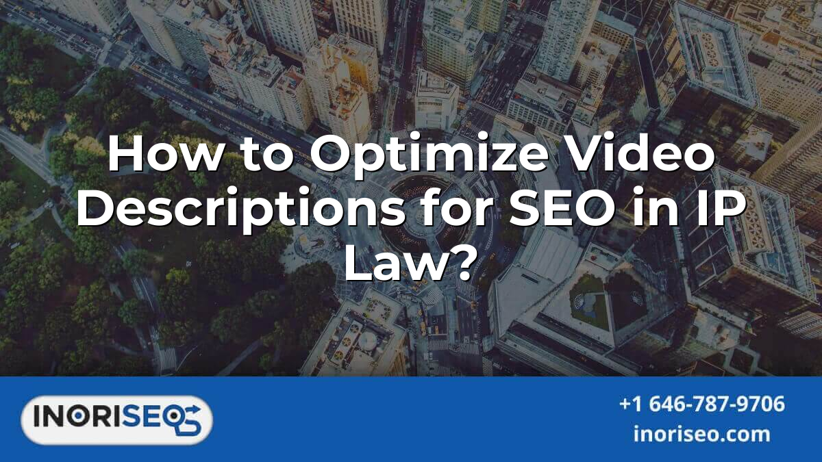 How To Optimize Video Descriptions For SEO In IP Law?